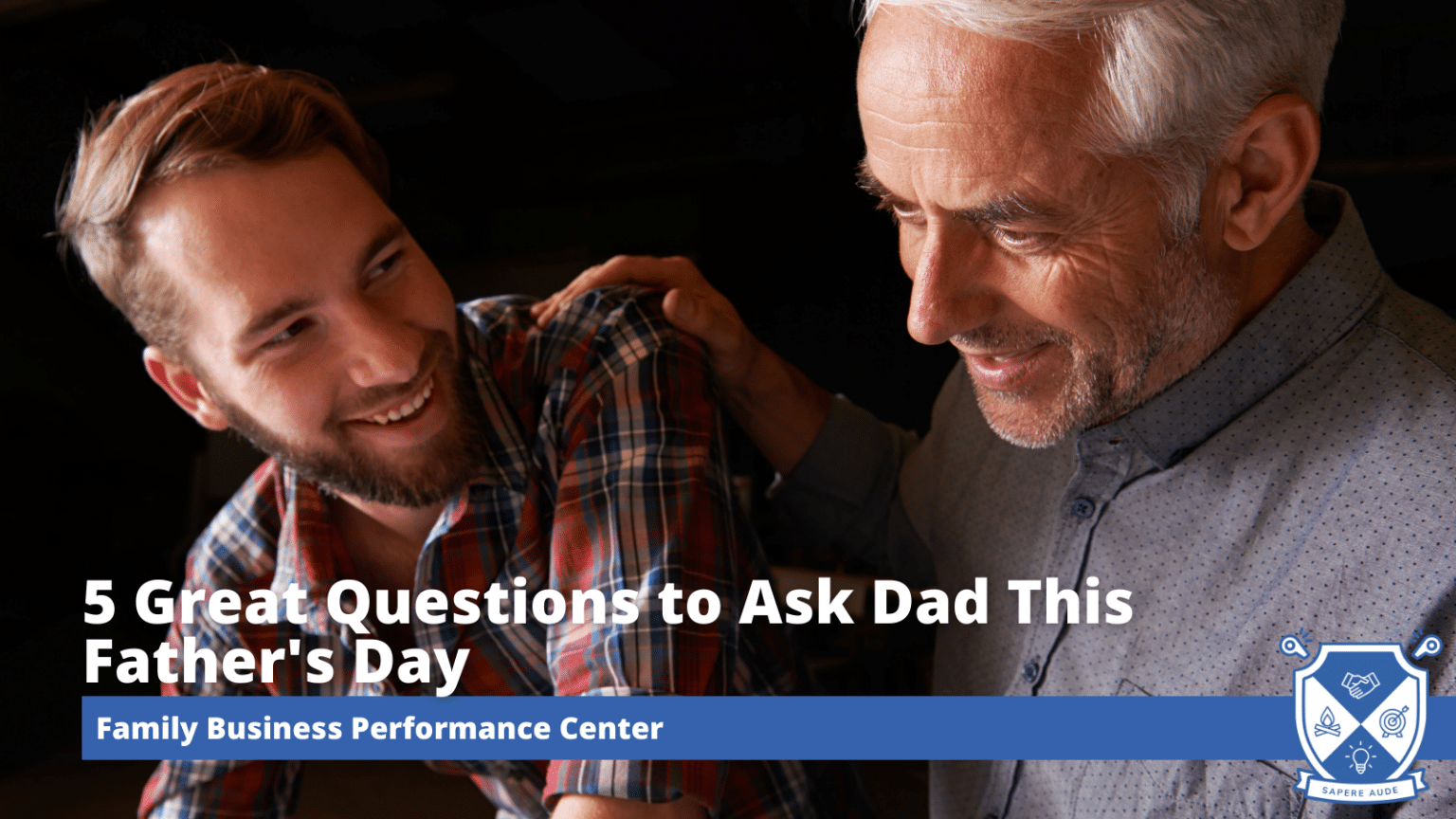 5 Great Questions to Ask Dad This Father's Day - Family Business Advice